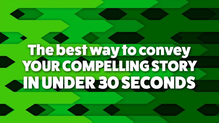 The Best Way to Convey Your Compelling Story in under 30 Seconds
