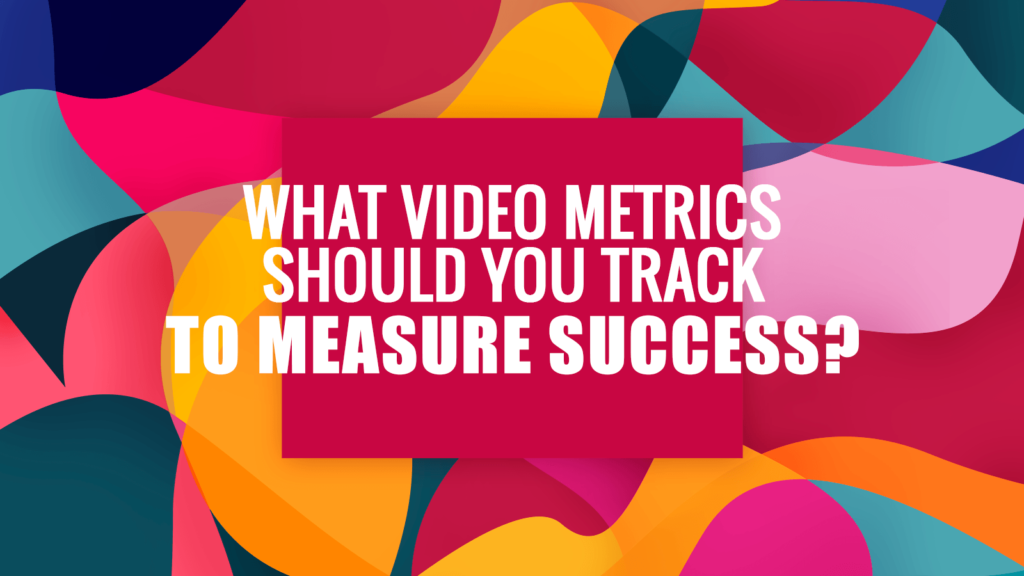 What 4 Video Metrics Should You Track To Measure Success?