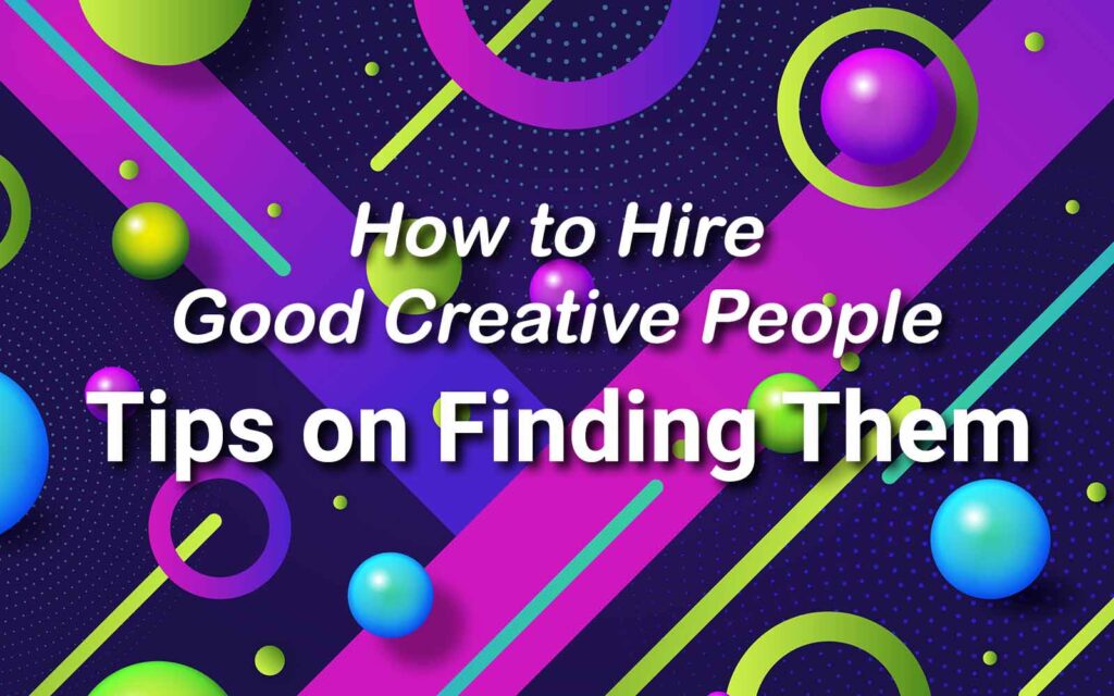 How to Hire Good Creative People & Tips on Finding Them