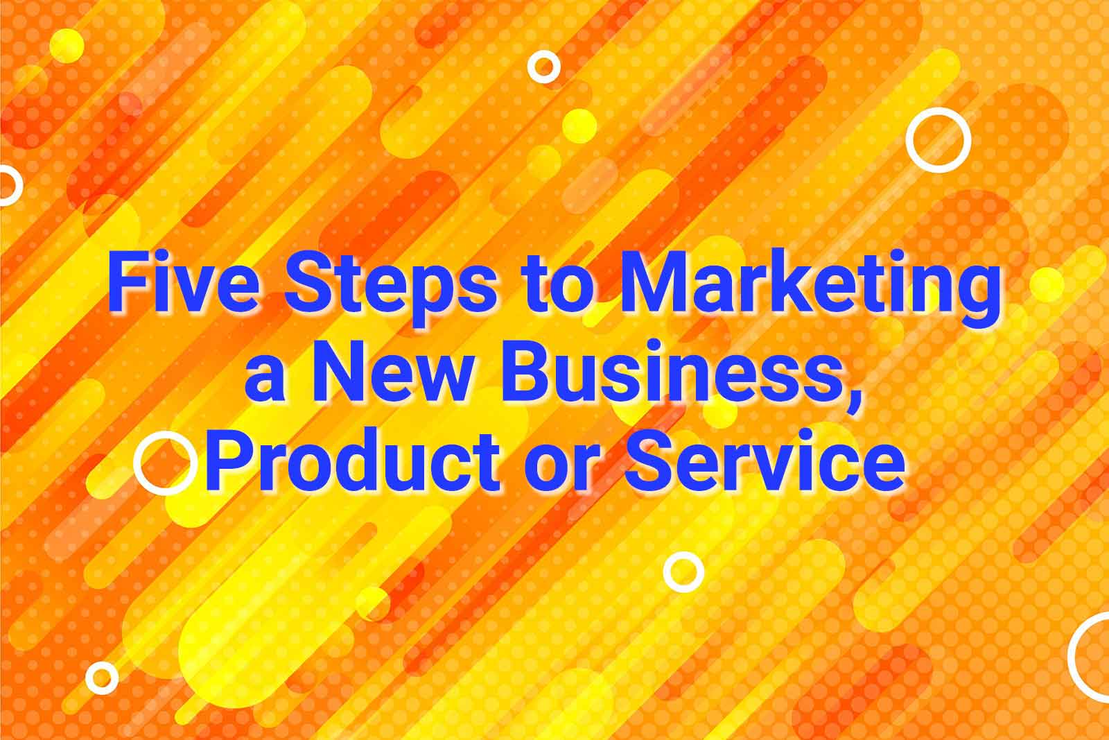 5 Steps to Marketing a New Business, Product or Service
